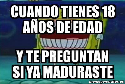 Meme Personalizado - cuando tienes 18 aÃ±os de edad y te preguntan si ...