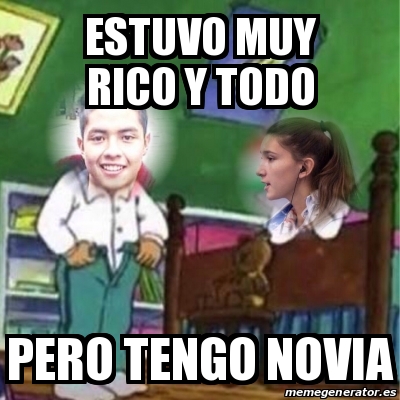 Meme Personalizado - Estuvo muy rico y todo Pero tengo novia - 24622526