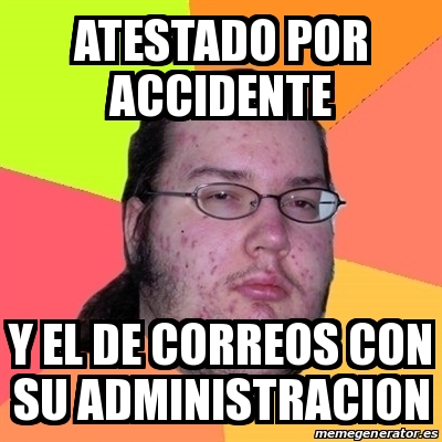 Meme Friki - Atestado por accidente Y el de correos con su ...