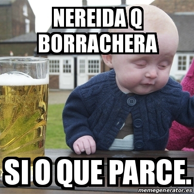 Meme Drunk Baby - Nereida q borrachera Si o que parce. - 24625533