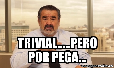 Meme Personalizado - Trivial.....Pero por pega... - 24626117