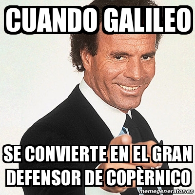 Meme Julio Iglesias - CUANDO GALILEO SE CONVIERTE EN EL GRAN DEFENSOR ...