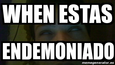 Meme Personalizado - When estas endemoniado - 24629083