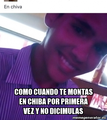 Meme Personalizado - Como cuando te montas en Chiba por primera vez y ...