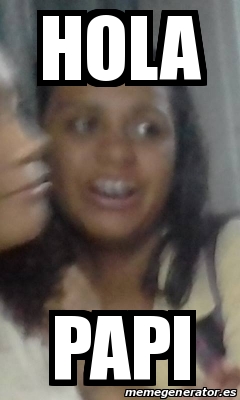 Meme Personalizado - HOLA PAPI - 24631901