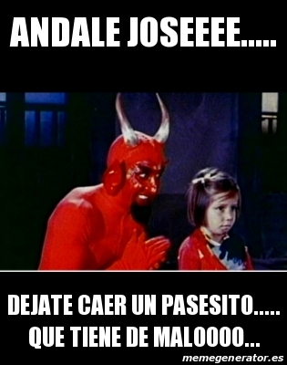 Meme Personalizado - Andale joseeee..... Dejate caer un pasesito ...