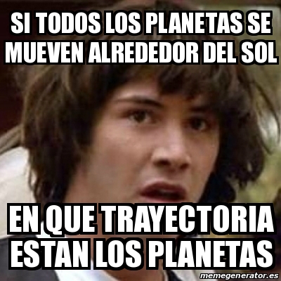 Meme Keanu Reeves - si todos los planetas se mueven alrededor del sol ...