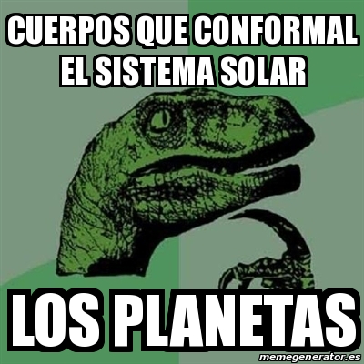 Meme Filosoraptor - cuerpos que conformal el sistema solar los planetas ...