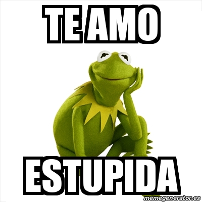 Meme Kermit the frog - Te amo Estupida - 24633374