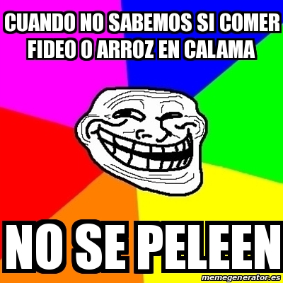 Meme Troll - Cuando no sabemos si comer fideo o arroz en Calama No se ...