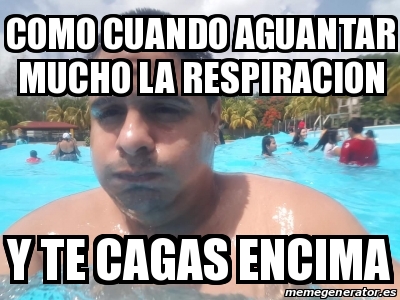 Meme Personalizado - Como cuando aguantar mucho la respiracion Y te ...