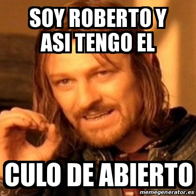 Meme Boromir - soy roberto y asi tengo el culo de abierto - 24637110