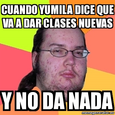 Meme Friki - Cuando Yumila dice que va a dar clases nuevas Y no da nada ...