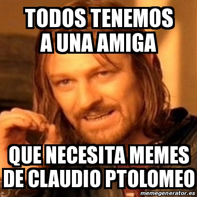 Meme Boromir - todos tenemos a una amiga que necesita memes de claudio ptolomeo - 24640182