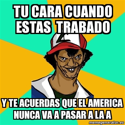 Meme Ash Pedreiro - tu cara cuando estas trabado y te acuerdas que el ...