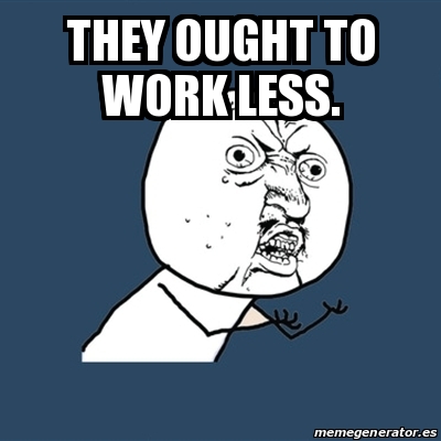 Meme Y U No - They ought to work less. - 24643261