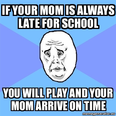 Meme Okay Guy - if your mom is always late for school you will play and ...