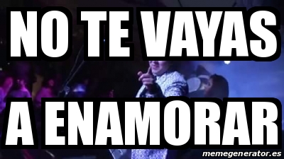 Meme Personalizado - No te vayas A enamorar - 24648749