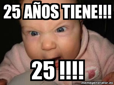 Meme Personalizado - 25 aÃ±os tiene!!! 25 !!!! - 24650488