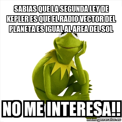 Meme Kermit the frog - sabias que la segunda ley de kepler es que el ...