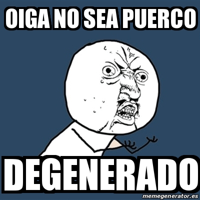 Meme Y U No - Oiga no sea puerco Degenerado - 24652176