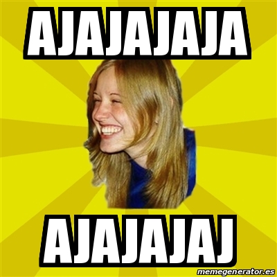 Meme Trologirl - AJAJAJAJA AJAJAJAJ - 24654589