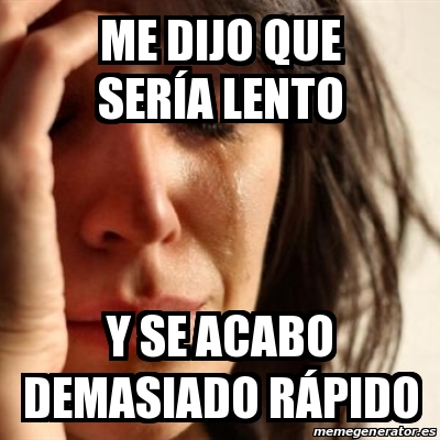 Meme Problems - me dijo que serÃ­a lento y se acabo demasiado rÃ¡pido ...