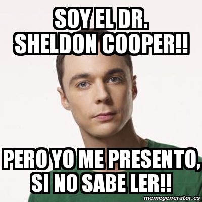 Meme Sheldon Cooper - Soy el Dr. sheldon cooper!! Pero yo me presento ...
