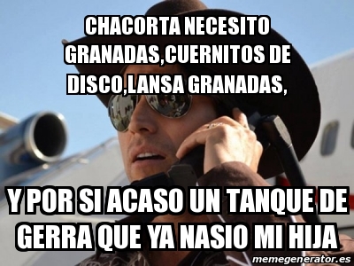 Meme Personalizado - Chacorta necesito granadas,cuernitos de disco ...