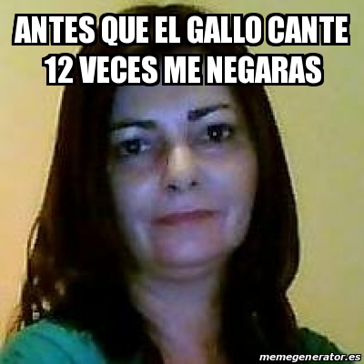 Meme Personalizado - Antes que el gallo cante 12 veces me negaras ...
