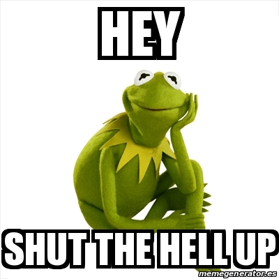 Meme Kermit the frog - Hey Shut the hell up - 24656164