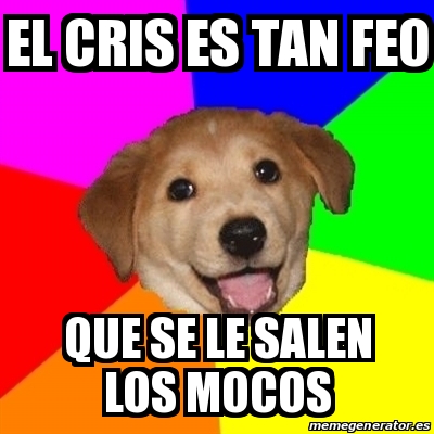 Meme Advice Dog - el Cris es tan Feo que se le salen los mocos - 24658936