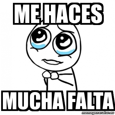 Meme Por favor - ME HACES MUCHA FALTA - 24665328