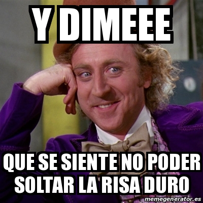 Meme Willy Wonka - Y dimeee Que se siente no poder soltar la risa duro ...