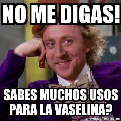 Meme Willy Wonka - No me digas! sabes muchos usos para la vaselina ...