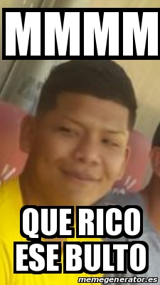 Meme Personalizado - mmmm Que rico ese bulto - 24669861