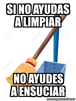 Meme Personalizado - si no ayudas a limpiar no ayudes a ensuciar - 24683611