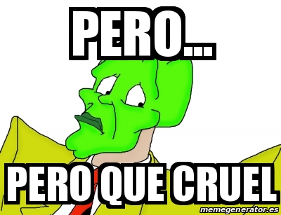Meme Personalizado - Pero... pero que cruel - 24683977