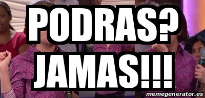 Meme Personalizado - podras? jamas!!! - 24684586