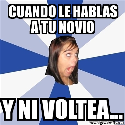 Meme Annoying Facebook Girl - Cuando le hablas a tu novio Y ni voltea ...