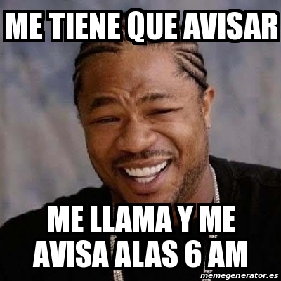 Meme Yo Dawg - me tiene que avisar me llama y me avisa alas 6 am - 24697070