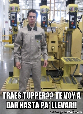 Meme Personalizado - Traes tupper?? te voy a dar hasta pa' llevar ...