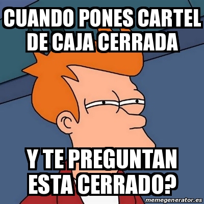 Meme Futurama Fry - Cuando pones Cartel de CAJA CERRADA Y te preguntan ...