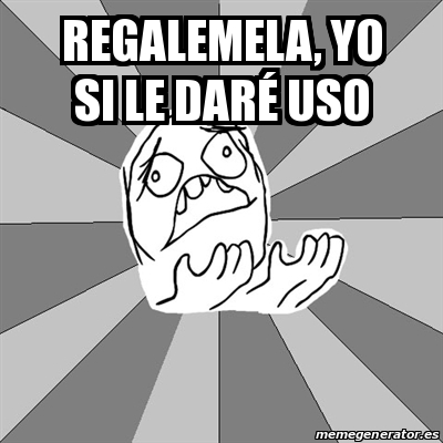 Meme Whyyy - Regalemela, yo si le darÃ© uso - 24698053