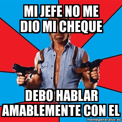 Meme Chuck Norris - Mi jefe no me dio mi cheque debo hablar amablemente ...