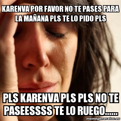 Meme Problems - Karenva por favor no te pases para la maÃ±ana pls te lo ...