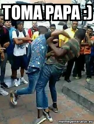 Meme Personalizado - Toma papa :) - 24077146
