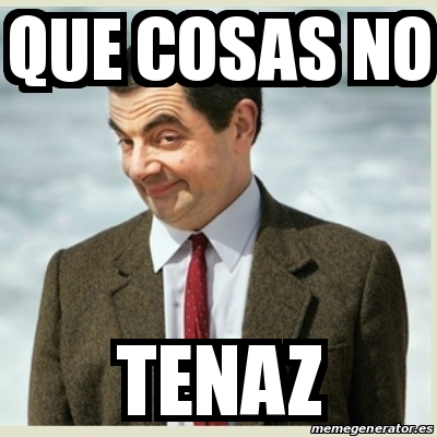 Meme Mr Bean - que cosas no tenaz - 24077448