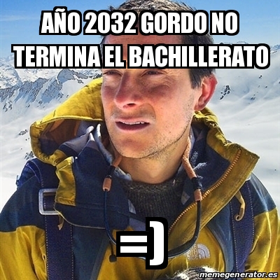 Meme Bear Grylls - aÃ±o 2032 gordo no termina el bachillerato =) - 24706938