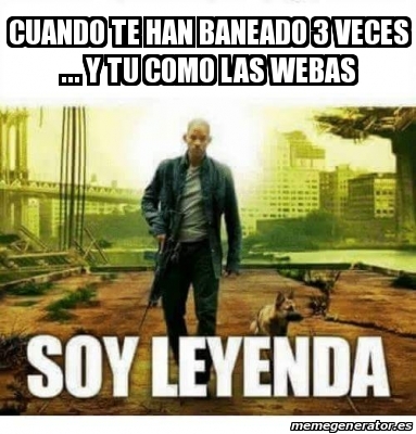 Meme Personalizado - cuando te han baneado 3 veces ... y tu como las ...